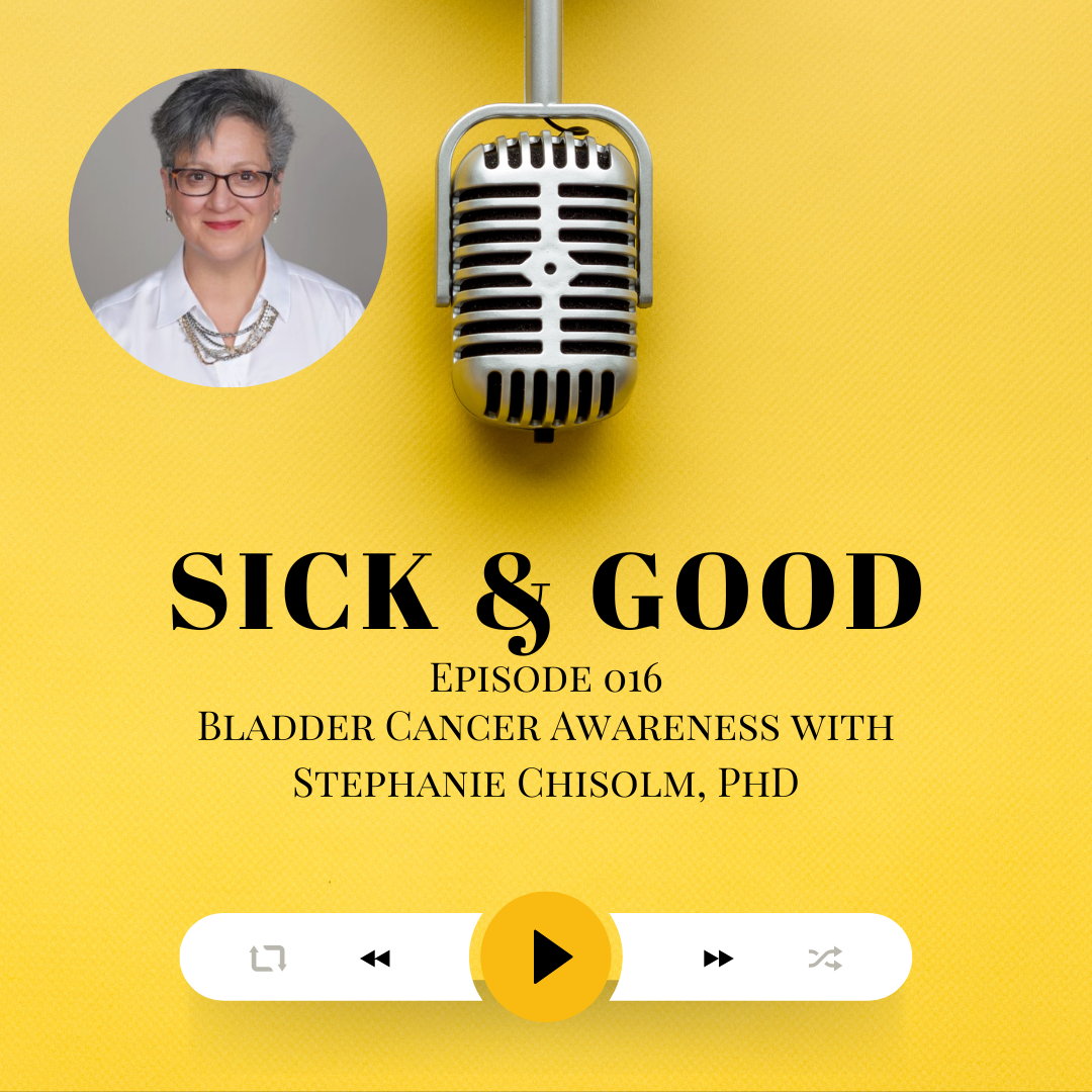 Bladder Cancer Awareness with Stephanie Chisolm, PhD - Sick & Good